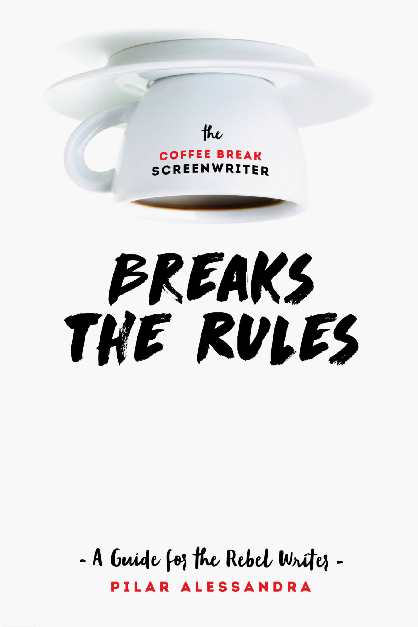The Coffee Break Screenwriter Breaks the Rules: A Guide for the Rebel ...